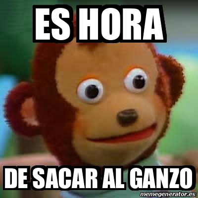 Meme Personalizado - ES HORA DE SACAR AL GANZO - 31925616