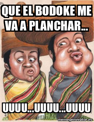 Meme Personalizado - Que el bodoke me va a planchar... Uuuu...uuuu ...