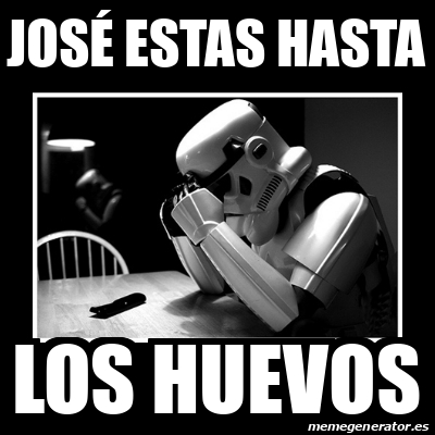 Meme Sad Trooper - José estas hasta Los Huevos - 31925984