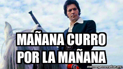 Meme Personalizado - Mañana Curro por la mañana - 31926031