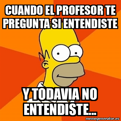 Meme Homer - cuando el profesor te pregunta si entendiste y todavia no ...