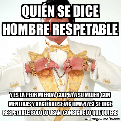 Meme Personalizado - Quién se dice hombre respetable Y es la peor ...