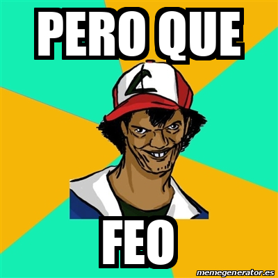 Meme Ash Pedreiro - pero que feo - 31926270