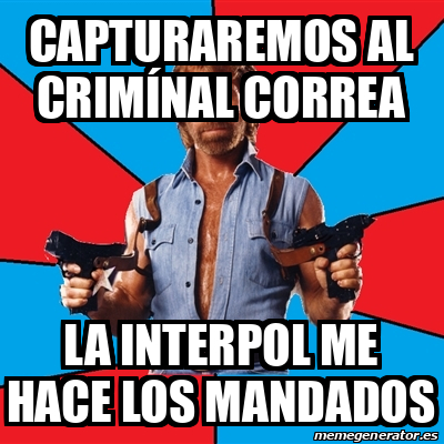 Meme Chuck Norris - Capturaremos al crimínal Correa La Interpol me hace ...
