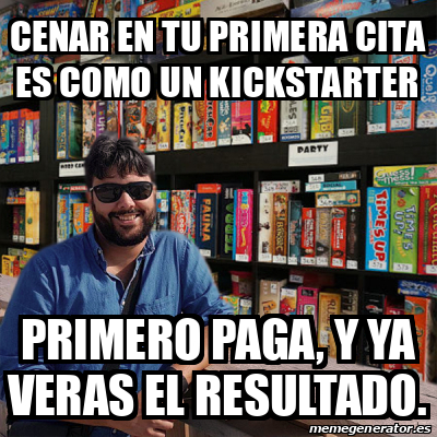 Meme Personalizado - Cenar en tu primera cita es como un kickstarter ...