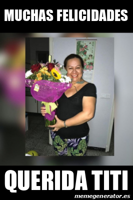 Meme Personalizado - Muchas felicidades Querida Titi - 31927085