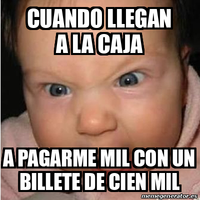 Meme Bebe furioso - Cuando llegan a la caja A pagarme mil con un ...