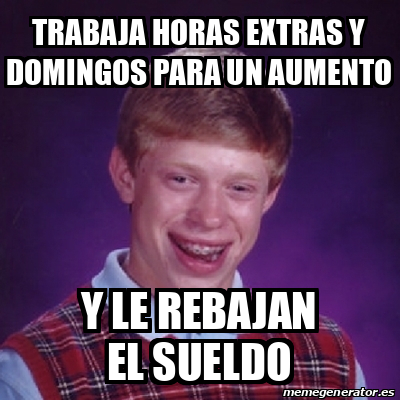 Meme Bad Luck Brian - trabaja horas extras y domingos para un aumento y ...