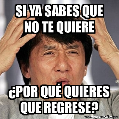 Meme Jackie Chan - Si ya sabes que no te quiere ¿Por qué quieres que ...