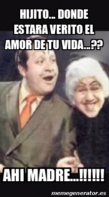 Meme Personalizado - hijito... donde estara verito el amor de tu vida ...