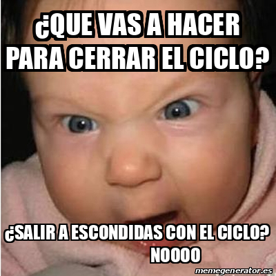 Meme Bebe furioso - ¿Que vas a hacer para cerrar el ciclo? ¿Salir a ...