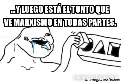 Meme Personalizado - ...Y luego está el tonto que ve marxismo en todas ...
