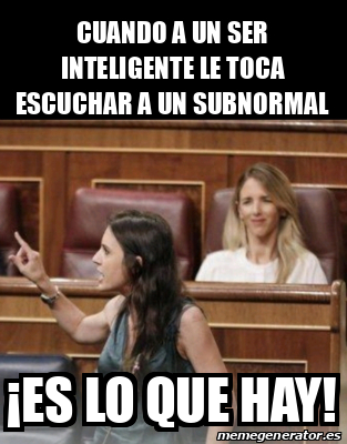 Meme Personalizado - Cuando a un ser inteligente le toca escuchar a un ...