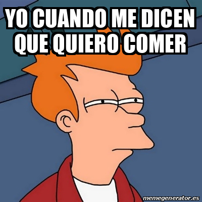 Meme Futurama Fry - yo cuando me dicen que quiero comer - 31927771