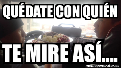 Meme Personalizado - Quédate con quién Te mire así.... - 31927800
