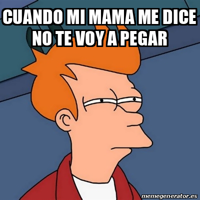 Meme Futurama Fry - cuando mi mama me dice no te voy a pegar - 31927810