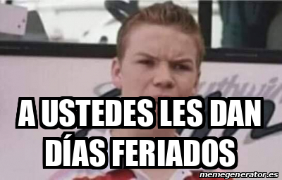 Meme Personalizado - A ustedes les dan días feriados - 31928516