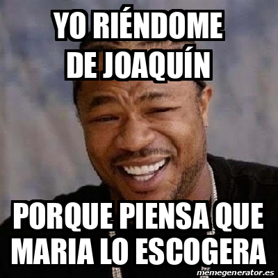Meme Yo Dawg - yo RIÉNDOME de joaquín porque piensa que maria lo ...