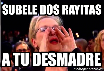 Meme Personalizado - SubeLe dos rayitas a tu desmadre - 31928593