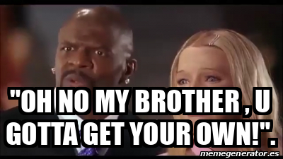 Meme Personalizado - "OH NO MY BROTHER , U GOTTA GET YOUR OWN!". - 31928598