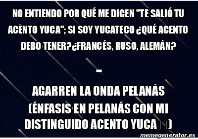 Meme Personalizado - No entiendo por qué me dicen "te salió tu acento ...