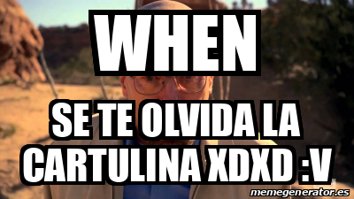 Meme Personalizado - When Se te olvida la cartulina xdxd :v - 31928643