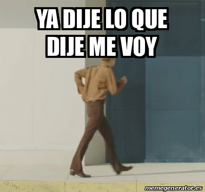 Meme Personalizado - Ya dije lo que dije me voy - 31929209
