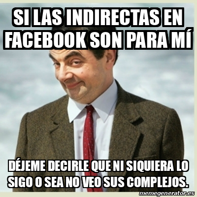 Meme Mr Bean - Si las indirectas en Facebook son para mí Déjeme decirle ...