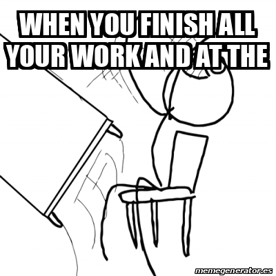Meme Desk Flip Rage Guy - When you finish all your work and at the ...
