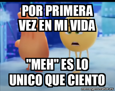 Meme Personalizado - POR PRIMERA VEZ EN MI VIDA "MEH" ES LO UNICO QUE ...