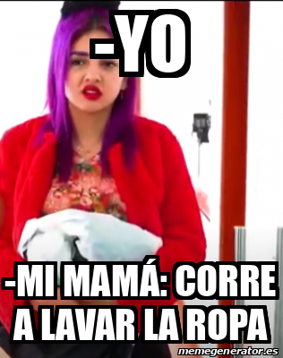 Meme Personalizado - -yo -Mi mamá: corre a lavar la ropa - 31929998