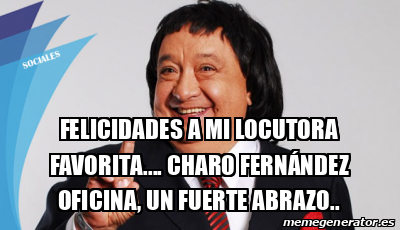 Meme Personalizado - Felicidades a mi Locutora Favorita.... Charo ...
