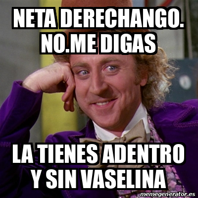 Meme Willy Wonka - Neta derechango. No.me digas La tienes adentro y sin ...