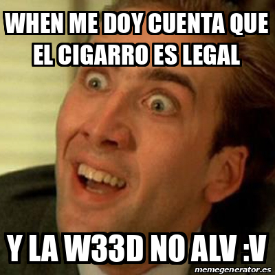 Meme No me digas - WHEN ME DOY CUENTA QUE EL CIGARRO ES LEGAL Y LA W33D ...