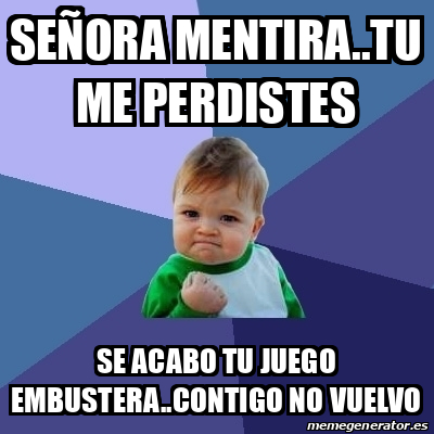 Meme Bebe Exitoso - señora mentira..tu me perdistes se acabo tu juego ...