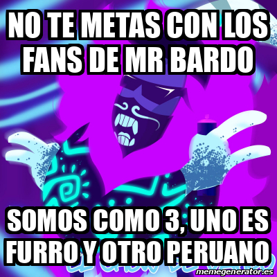 Meme Personalizado - no te metas con los fans de mr bardo somos como 3 ...