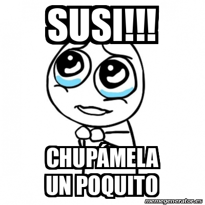 Meme Por favor - Susi!!! Chupámela un poquito - 31931074
