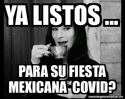 Meme Personalizado - Ya listos ... para su fiesta mexicana Covid ...