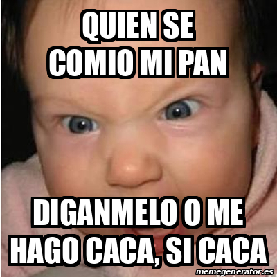 Meme Bebe furioso - quien se comio mi pan diganmelo o me hago caca, si ...