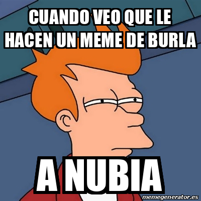 Meme Futurama Fry - Cuando veo que le hacen un meme de burla A nubia ...