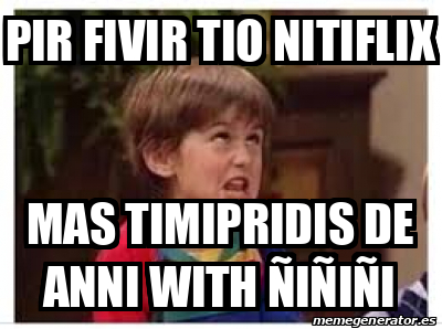 Meme Personalizado - pir fivir tio nitiflix mas timipridis de anni with ...