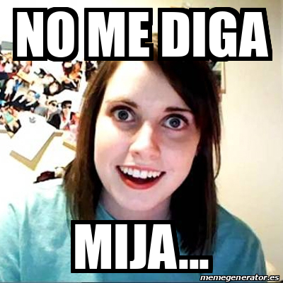 Meme Overly Attached Girlfriend - no me diga mija... - 31931749
