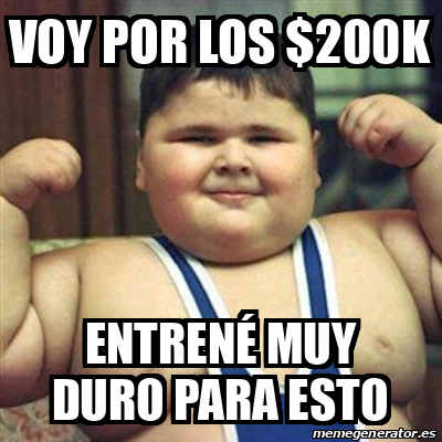 Meme Personalizado - Voy por los $200k Entrené muy duro para esto ...