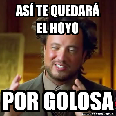 Meme Ancient Aliens - Así te quedará el hoyo Por golosa - 31931863