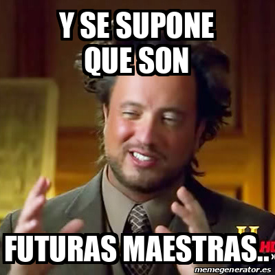Meme Ancient Aliens - y se supone que son futuras maestras.. - 31932002