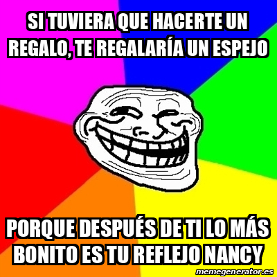 Meme Troll - si tuviera que hacerte un regalo, te regalaría un espejo ...