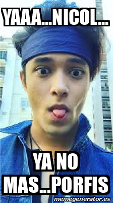 Meme Personalizado - Yaaa...nicol... Ya no mas...porfis - 31932200