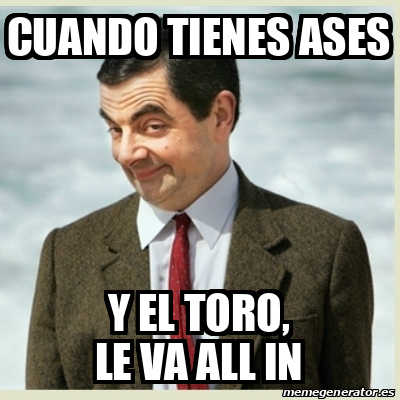 Meme Mr Bean - cuando tienes ases y el toro, le va all in - 31932227