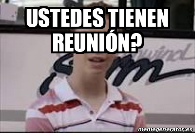 Meme Personalizado - Ustedes tienen reunión? - 31932237