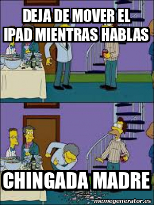 Meme Personalizado - DEJA DE MOVER EL IPAD MIENTRAS HABLAS CHINGADA ...